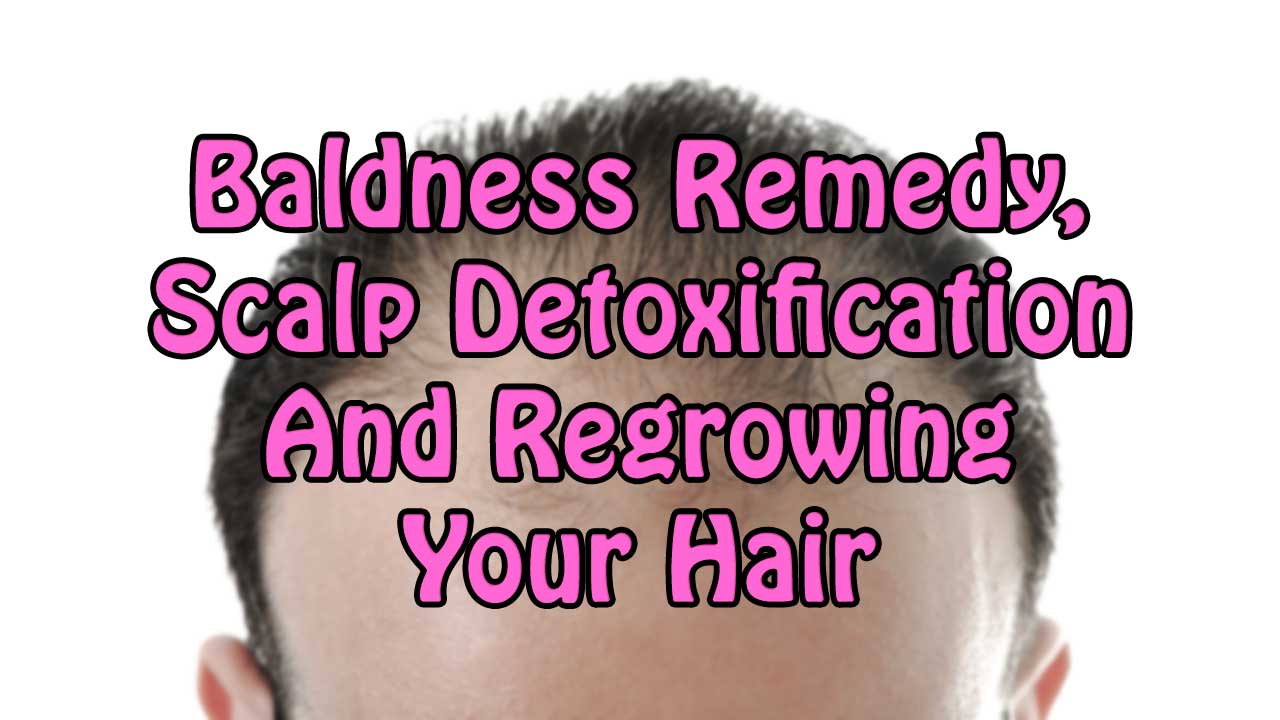 Baldness Remedy Scalp Detoxification And Regrowing Your Hair Earther